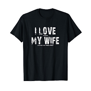 I LOVE it when MY WIFE Lets Me Play Video Games T-Shirt T-Shirt