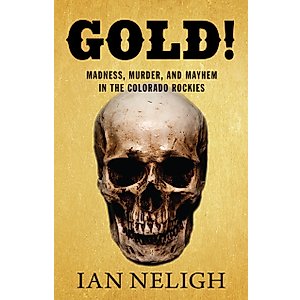 Gold!: Madness, Murder, and Mayhem in the Colorado Rockies