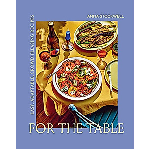 For the Table: Easy, Adaptable, Crowd-Pleasing Recipes