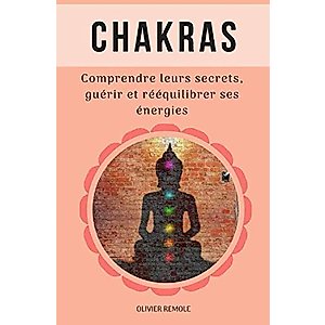 Chakras : comprendre leurs secrets, guérir et rééquilibrer ses énergies (French Edition)