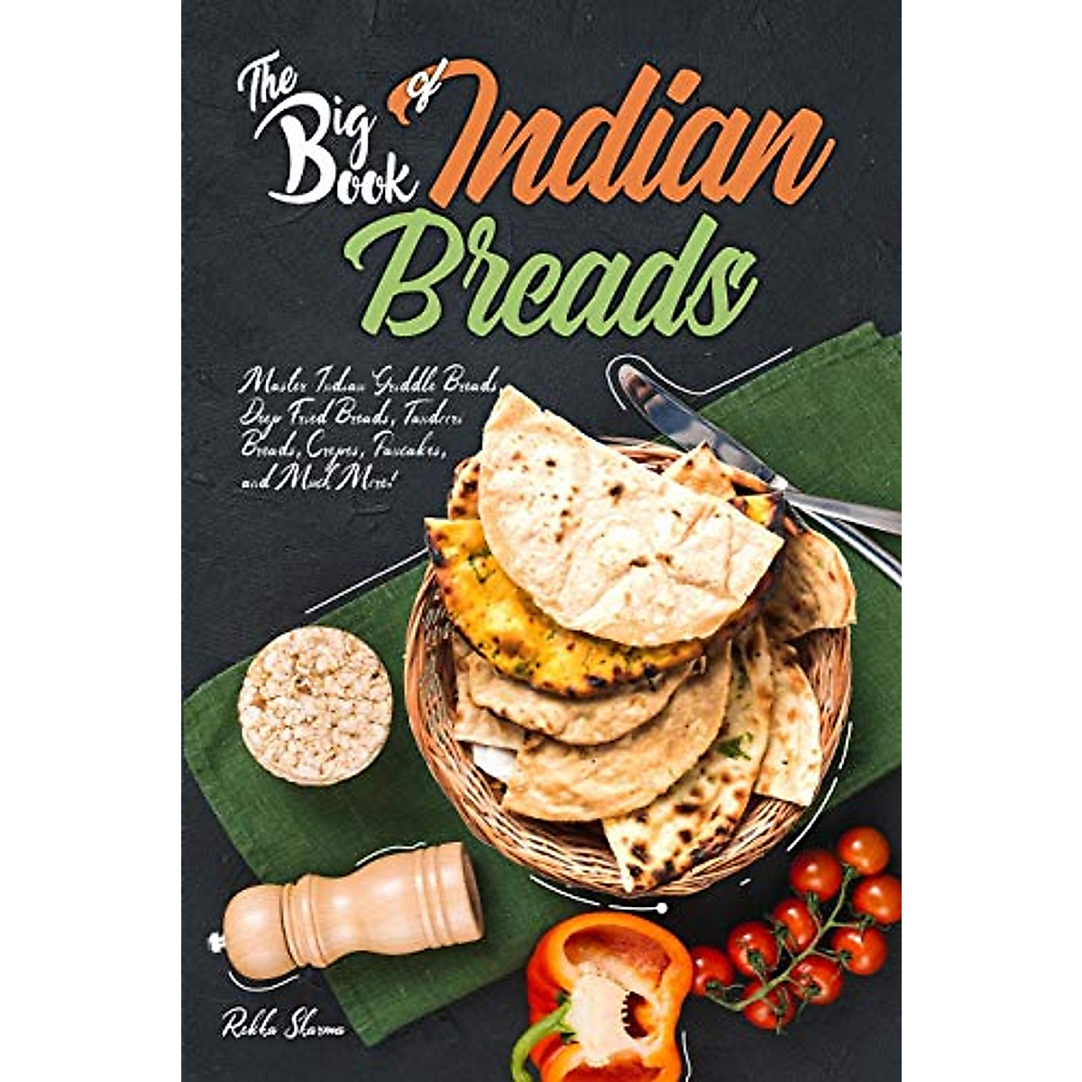 The Big Book of Indian Breads: Master Indian Griddle Breads, Deep Fried Breads, Tandoori Breads, Crepes, Pancakes, and Much More! (Indian Cookbook)