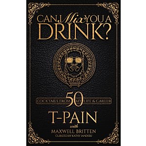 Can I Mix You a Drink?: Can I Mix You a Drink?: T-Pain's Guide to Mixology A Cocktail Recipe Book with 50+ Creative Mixed Drinks for At-Home Bartenders
