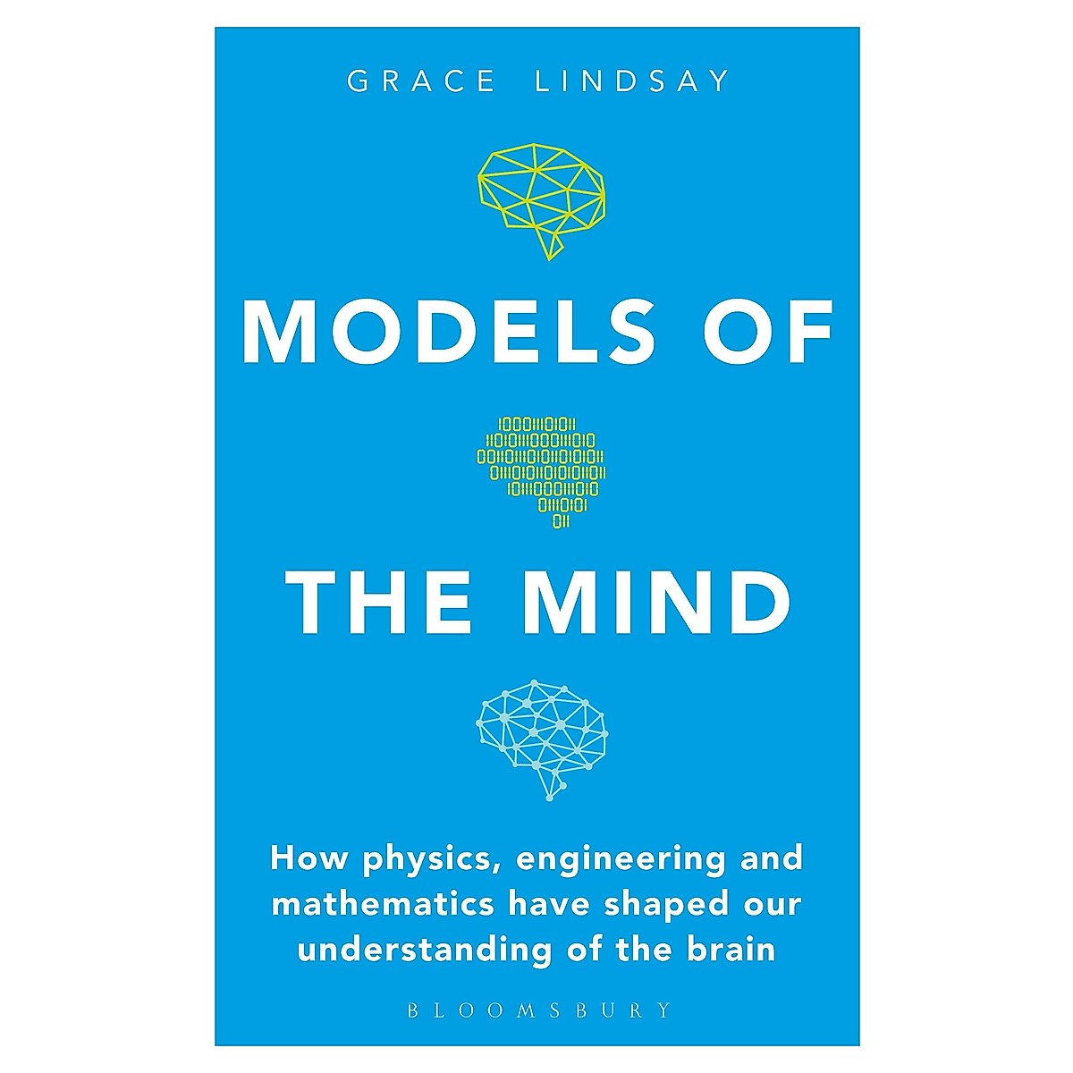 Models of the Mind: How Physics, Engineering and Mathematics Have Shaped Our Understanding of the Brain (Bloomsbury Sigma)