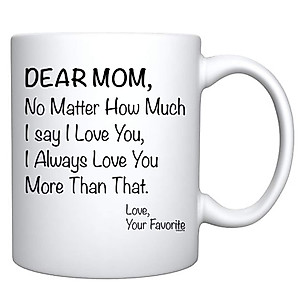 Veracco Dear Mom No matter How Much I Say I love You I Always Love You More Than That Your Favorite - White Ceramic Coffee Mug -Funny Birthday Mother's Day Gift For Mom (White)