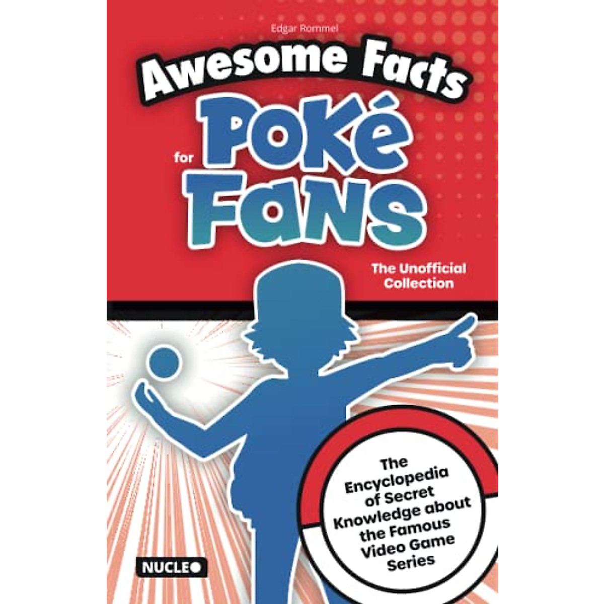 Awesome Facts for Poké Fans: The Unofficial Collection: The Encyclopedia of Secret Knowledge about the Famous Video Game Series