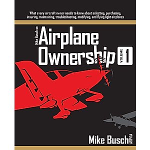 Mike Busch on Airplane Ownership (Volume 1): What every aircraft owner needs to know about selecting, purchasing, insuring, maintaining, troubleshooting, modifying, and flying light airplanes