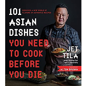 101 Asian Dishes You Need to Cook Before You Die: Discover a New World of Flavors in Authentic Recipes