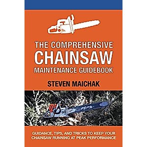 The Comprehensive Chainsaw Maintenance Guidebook: Guidance, Tips, and Tricks to Keep Your Chainsaw Running at Peak Performance