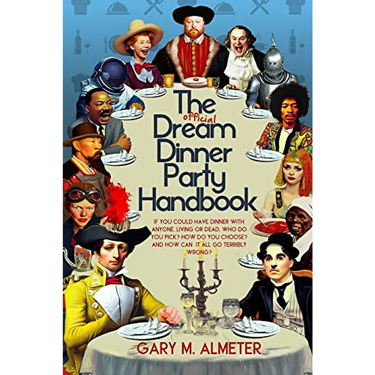 The Official Dream Dinner Party Handbook: If you could have dinner with anyone, living or dead, who do you pick? How do you choose? And how can it all go terribly wrong?