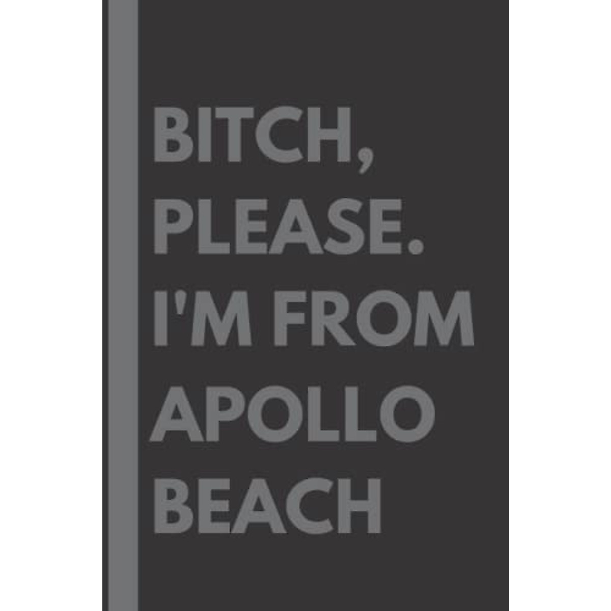 Bitch, Please. I'm From Apollo Beach: A Vulgar Adult Composition Notebook for a Native Apollo Beach Resident - 6x9 inches