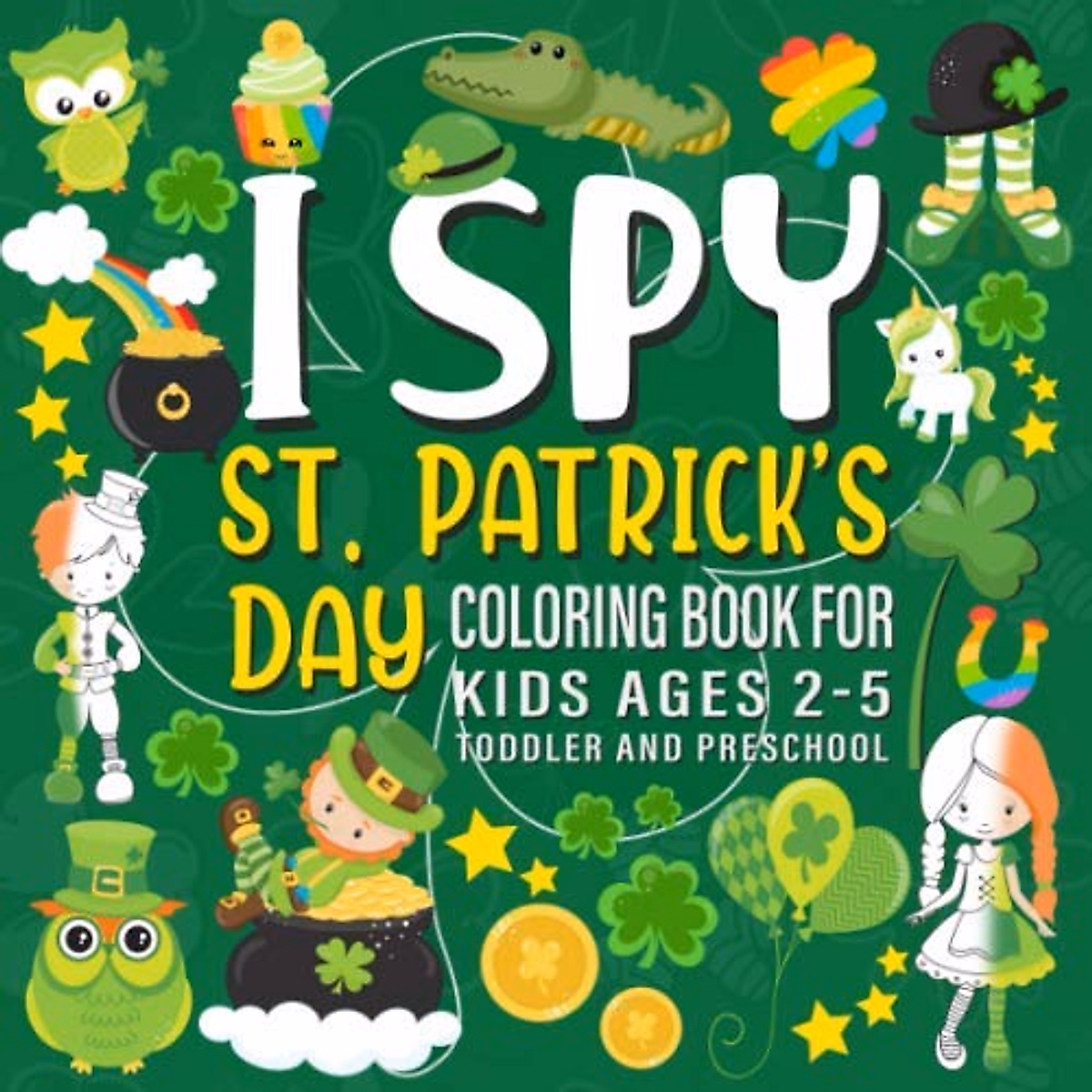 I Spy St. Patrick's Day Coloring Book for Kids Ages 2-5 Toddler And Preschool: Coloring and Activity Book for Little Boys And Girls with A To Z ... Leprechaun, Shamrock, Clovers And Animals