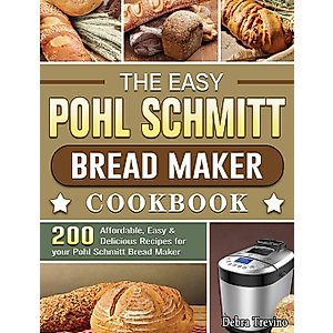 The Easy Pohl Schmitt Bread Maker Cookbook: 200 Affordable, Easy & Delicious Recipes for your Pohl Schmitt Bread Maker