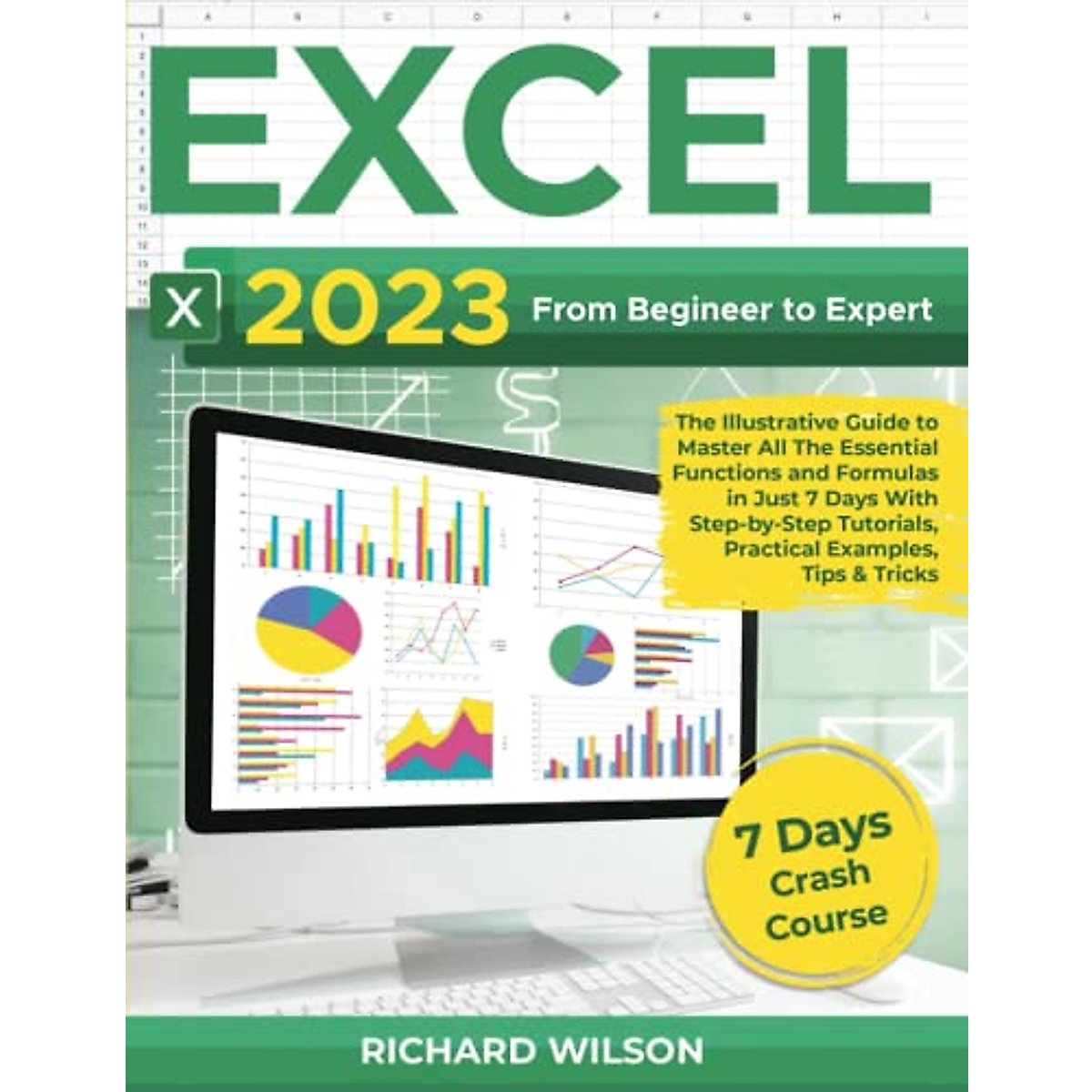 EXCEL 2023: From Beginner to Expert | The Illustrative Guide to Master All The Essential Functions and Formulas in Just 7 Days With Step-by-Step Tutorials, Practical Examples, Tips & Tricks