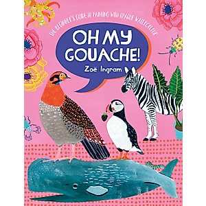 Oh My Gouache!: The beginner's guide to painting with opaque watercolour