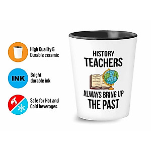 Bubble Hugs Occupation Shot Glass 1.5oz - History Teachers Always Bring Up The Past - Grateful Quotes for History Teacher Amazing Person Appreciation Classroom Historian