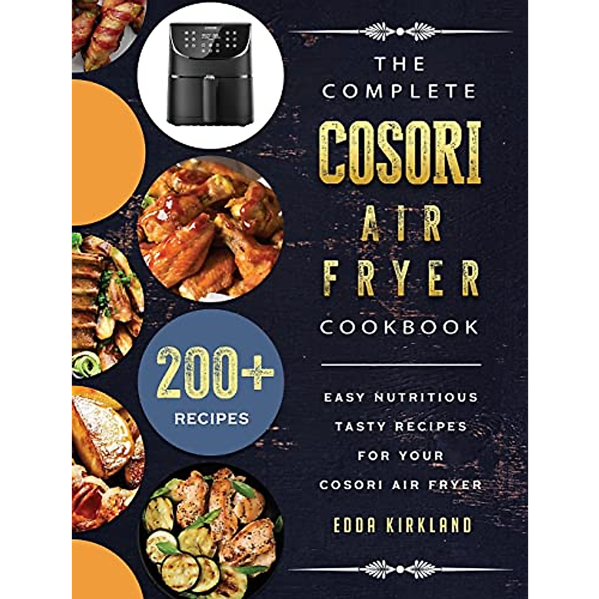 The Complete Cosori Air Fryer Cookbook: 200+ Easy Nutritious Tasty Recipes for Your Cosori Air Fryer