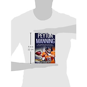 Peyton Manning: The Inspiring Story of One of Football's Greatest Quarterbacks (Football Biography Books)