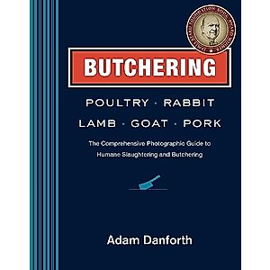 Butchering Poultry, Rabbit, Lamb, Goat, and Pork: The Comprehensive Photographic Guide to Humane Slaughtering and Butchering