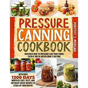Pressure Canning Cookbook: Discover How To Pressure Can Your Foods, Even If You’ve Never Done It Before. With Over 1200 Days Worth Of Easy, Tasty, And Nutrient-Dense Recipes To Stock Up Your Pantry