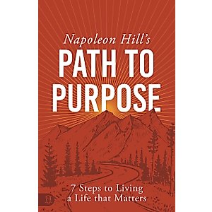 Napoleon Hill's Path to Purpose: 7 Steps to Living a Life that Matters (An Official Publication of the Napoleon Hill Foundation)