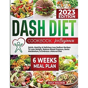 Dash diet Cookbook for beginners: Quick, Healthy & Delicious Low Sodium Recipes to Lose Weight, Reduce Blood Pressure, Boost Metabolism & Embrace a Natural Diet (6 - Week Meal Plan Included)