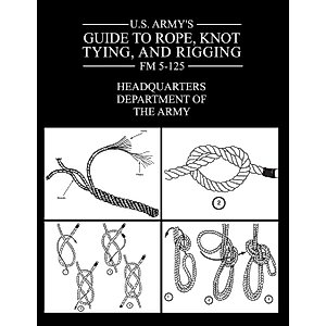 U.S. Army's Guide to Rope, Knot Tying, and Rigging: FM 5-125