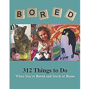 312 Things to Do When You’re Bored and Stuck at Home