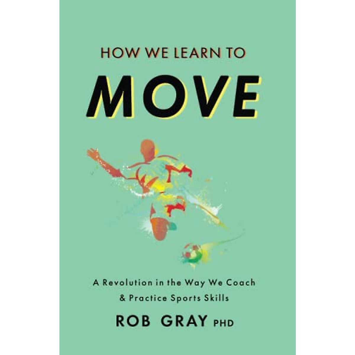 How We Learn to Move: A Revolution in the Way We Coach & Practice Sports Skills