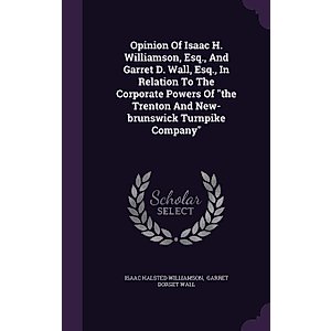 Opinion Of Isaac H. Williamson, Esq., And Garret D. Wall, Esq., In Relation To The Corporate Powers Of "the Trenton And New-brunswick Turnpike Company"