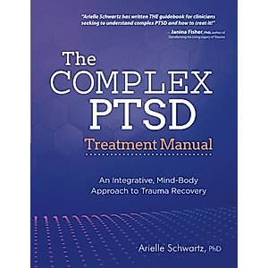 The Complex PTSD Treatment Manual: An Integrative, Mind-Body Approach to Trauma Recovery