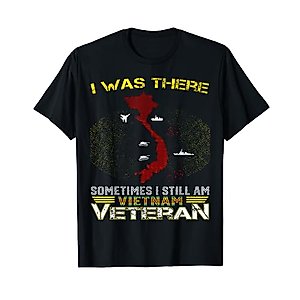 I WAS THERE SOMETIMES I STILL AM VIETNAM VETERAN T-Shirt