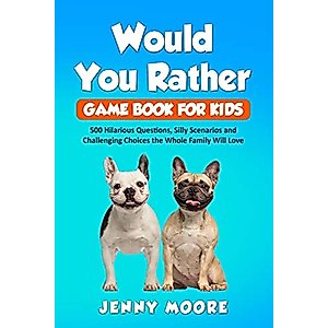 Would You Rather Game Book for Kids: 500 Hilarious Questions, Silly Scenarios and Challenging Choices the Whole Family Will Love