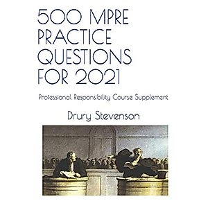 500 MPRE PRACTICE QUESTIONS FOR 2021: Professional Responsibility Course Supplement