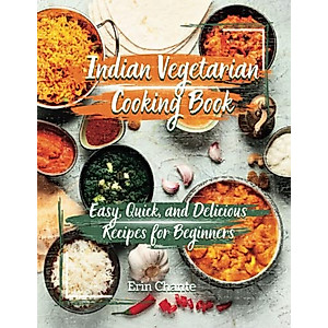 Indian Vegetarian Cooking Book: Easy, Quick, and Delicious Recipes for Beginners