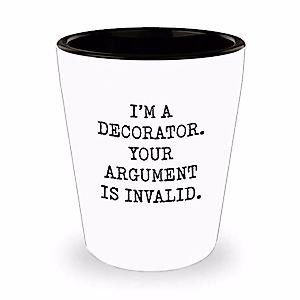 For Decorator I'm A Decorator Your Argument Is Invalid Funny Gag Witty Ideas Drinking Shot Glass Shooter Birthday Stocking Stuffer