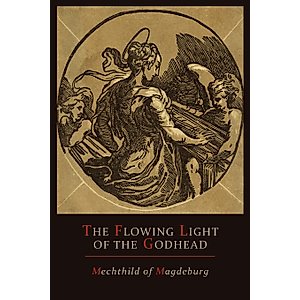 Mechthild of Magdeburg: The Flowing Light of The Godhead: The Revelations of Mechthild of Magdeburg