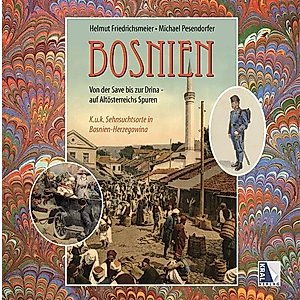 Das alte Bosnien K.u.k. Sehnsuchtsorte von der Save bis zur Drina (1878 - 1918)