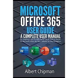 Microsoft Office 365 User Guide: A Complete User Manual for Beginners and Pro with Useful Tips & Tricks to Master the Microsoft Office 365 New Features for Easy Navigation
