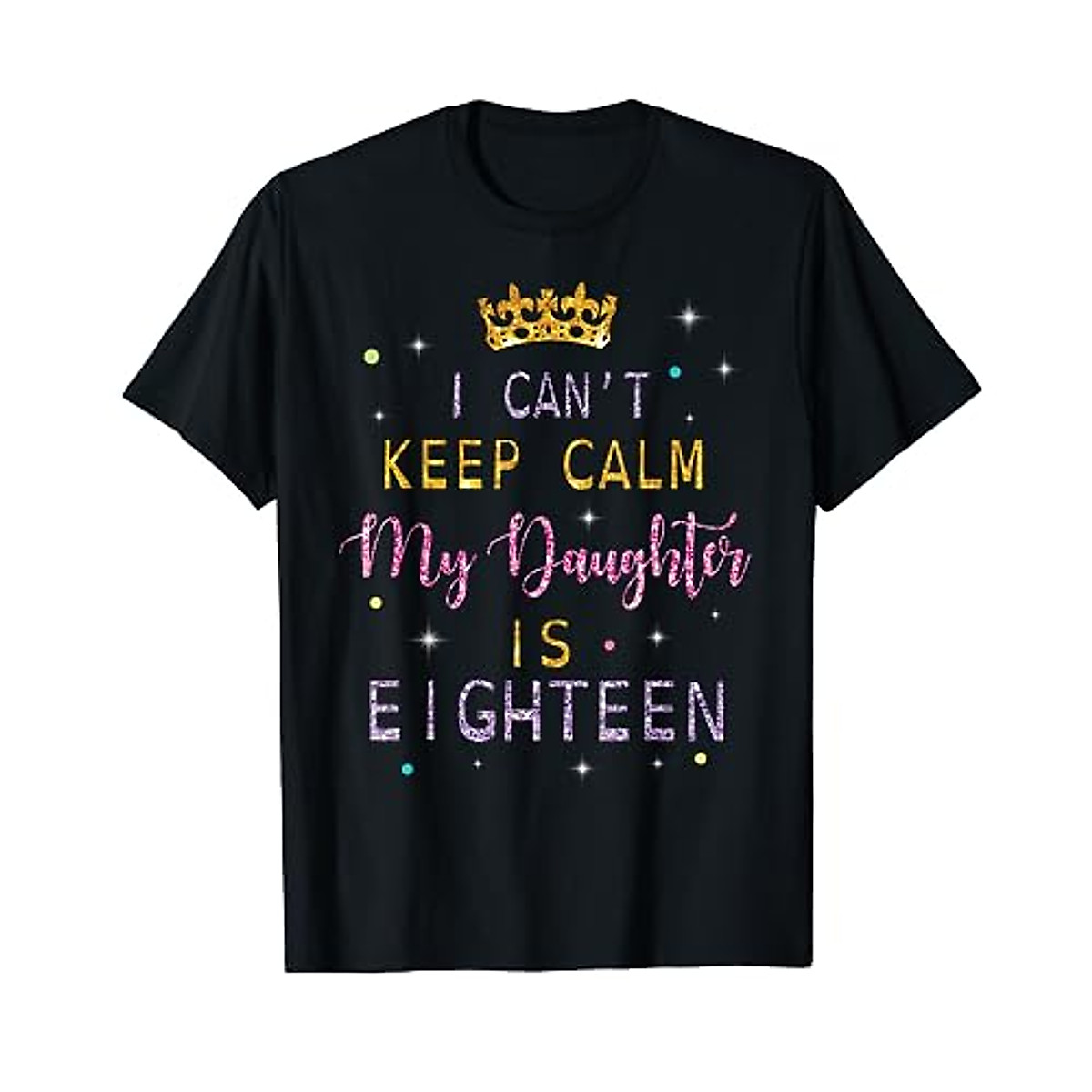 I Can't Keep Calm My Daughter Is Eighteen Happy Birthday T-Shirt