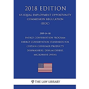 2009-04-08 Energy Conservation Program - Energy Conservation Standards for Certain Consumer Products - Dishwashers, Dehumidifiers, Microwave Ovens (US ... Office Regulation) (EERE) (2018 Edition)