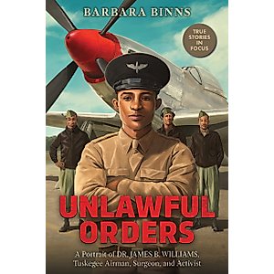 Unlawful Orders: A Portrait of Dr. James B. Williams, Tuskegee Airman, Surgeon, and Activist (Scholastic Focus) (The Scholastic Focus)