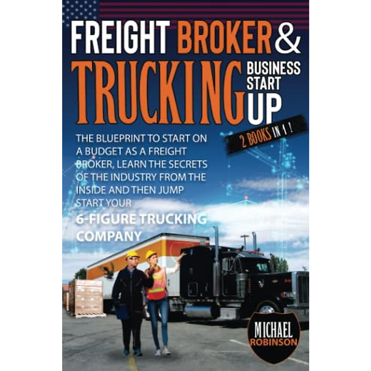 Freight Broker & Trucking Business Startup: The Blueprint to Start on A Budget as Freight Broker, Learn the Secrets of The Industry from The Inside and Then Jump Start Your 6-Figure Trucking Company
