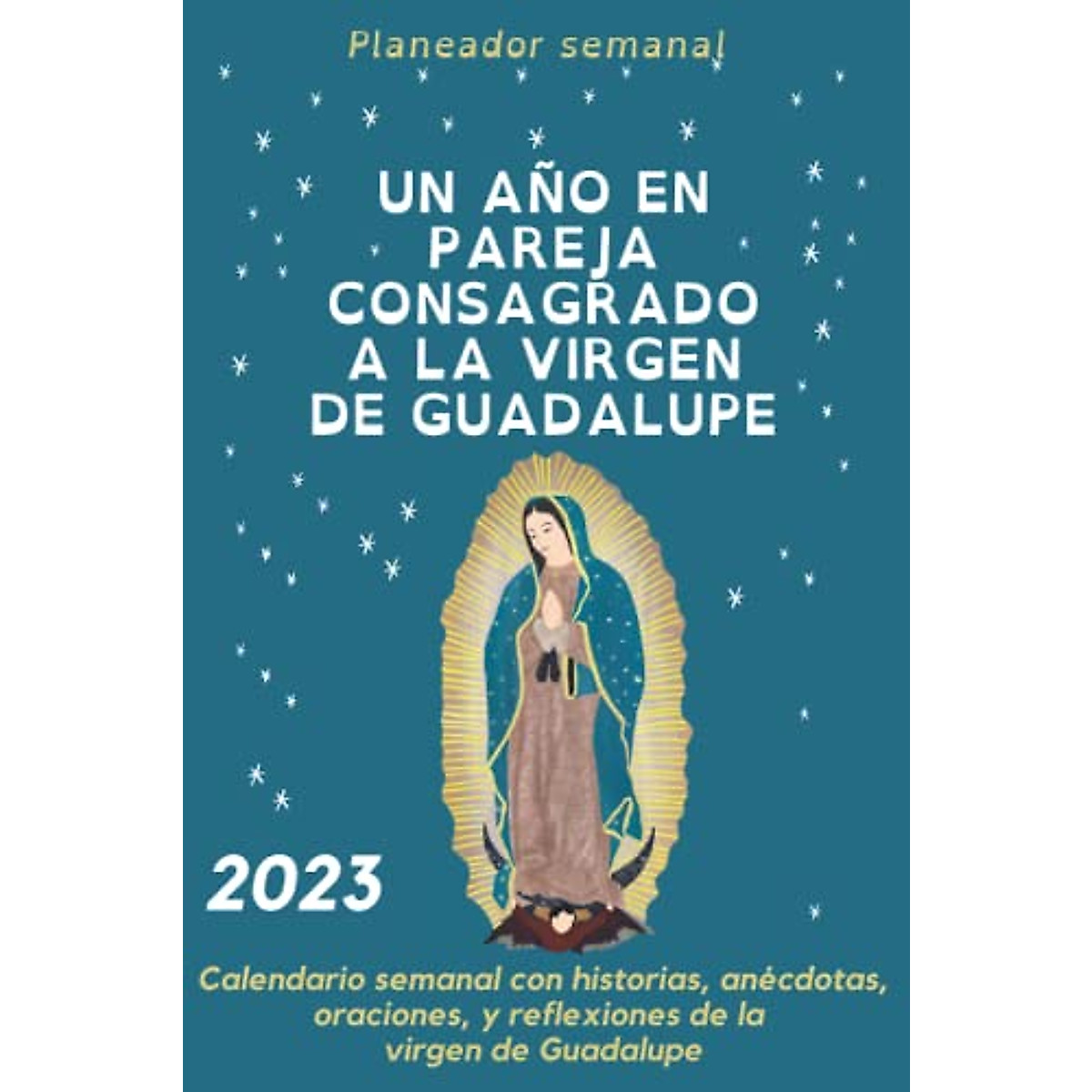 2023: UN AÑO EN PAREJA CONSAGRADO A LA VIRGEN DE GUADALUPE: Año Guadalupano: calendario semanal con historias, anécdotas, oraciones, y reflexiones de ... Guadalupe. (Vida en pareja) (Spanish Edition)