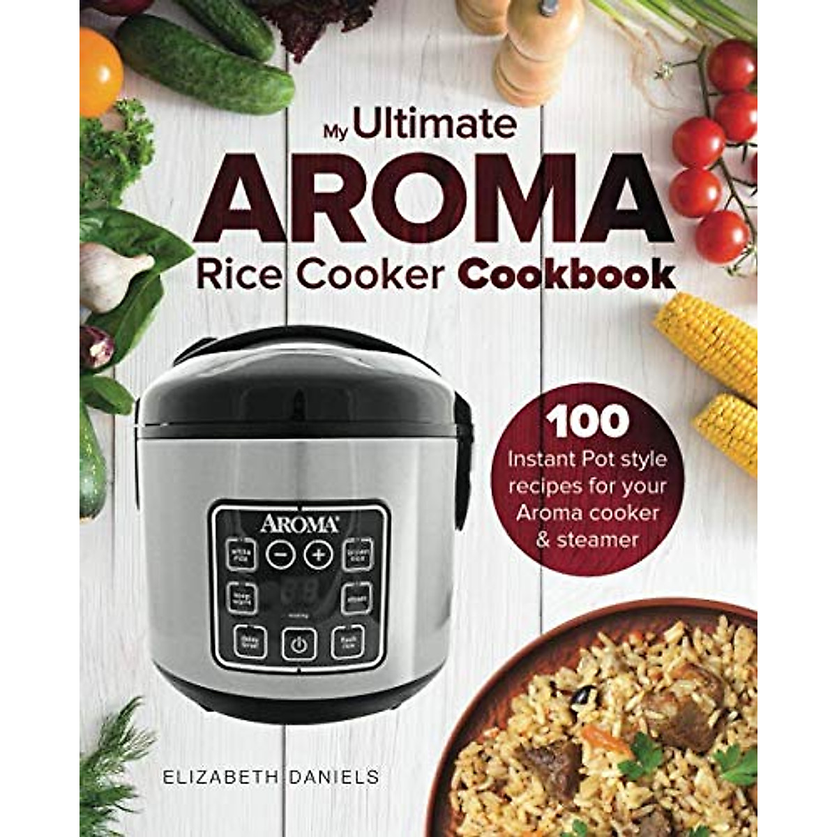 The Ultimate AROMA Rice Cooker Cookbook: 100 illustrated Instant Pot style recipes for your Aroma cooker & steamer (Professional Home Multicookers)
