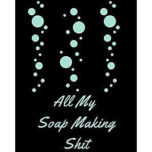 All My Soap Making Shit: Soap Making Journal, Write & Record Your Recipes Notebook, Log Essential Oils Used, Record Process Notes, Soapers Gift, Homemade Bath Soaps Diary, DIY Book