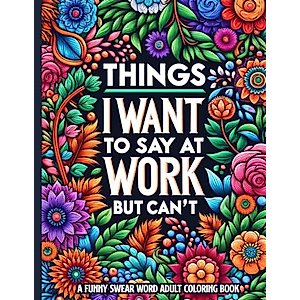 Things I Want to Say at Work but Can’t Coloring Book: Swear Words Coloring Book for Adults with Stress Relieving Designs on Beautiful Flower Patterns ... Funny Office Gag Gifts for Coworkers