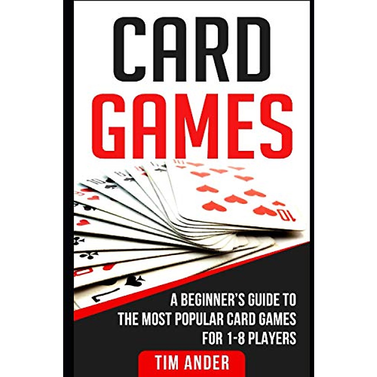 Card Games: A Beginner’s Guide to The Most Popular Card Games for 1-8 Players (Card Games for Beginners)