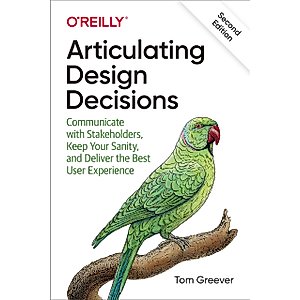Articulating Design Decisions: Communicate with Stakeholders, Keep Your Sanity, and Deliver the Best User Experience