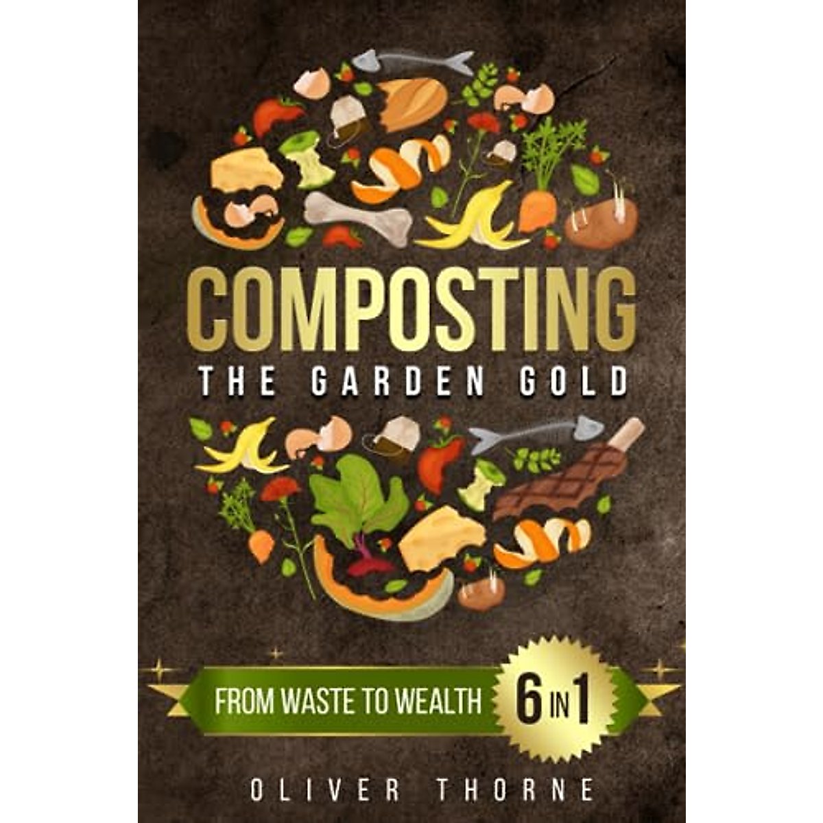 Composting: The Garden Gold: [6 in 1] From Waste to Wealth: Boosting Soil Productivity and Embracing a Greener Lifestyle