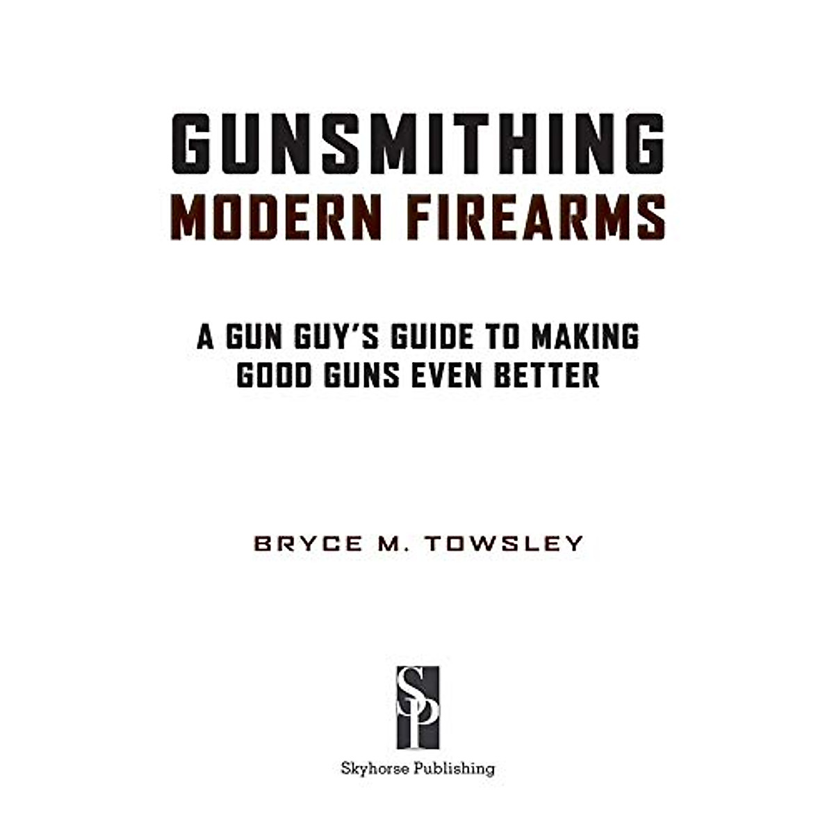 Gunsmithing Modern Firearms: A Gun Guy's Guide to Making Good Guns Even Better